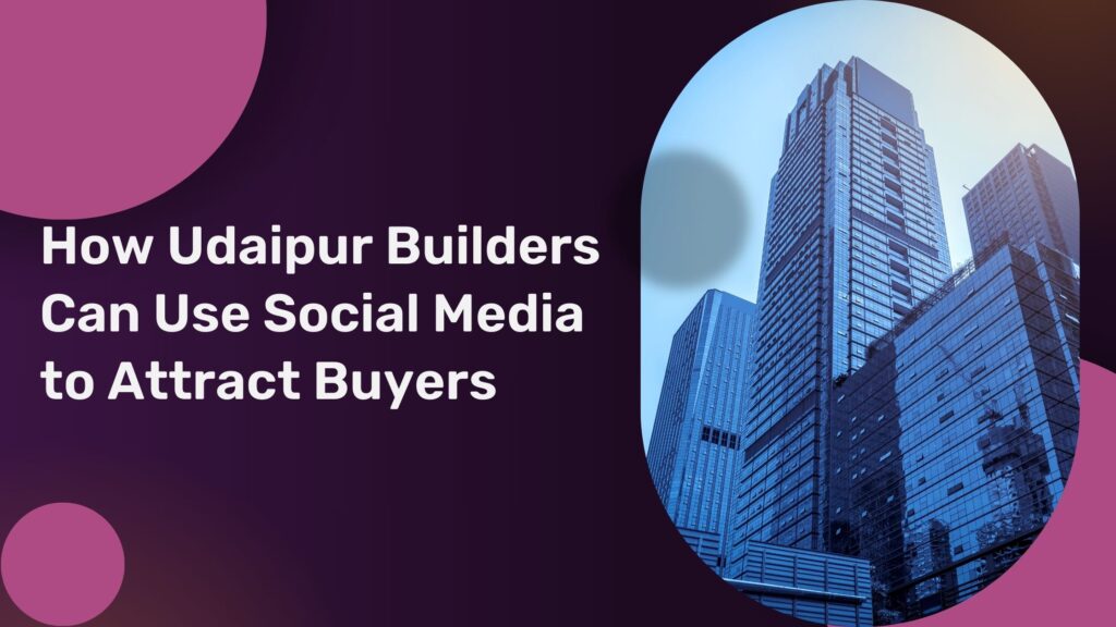 How Udaipur Builders Can Use Social Media to Attract Buyers